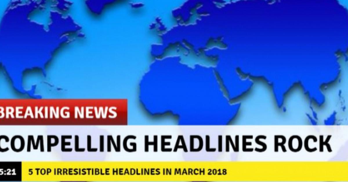 5 Top Compelling Headlines In March